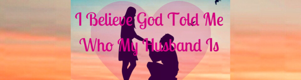 I Believe God Told Me Who My Husband Is – Heart of Worship Blog