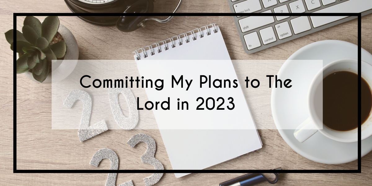 Committing My Plans to The Lord in 2023 – Heart of Worship Blog